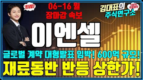 이엔셀 주가전망 06 16 월 장마감 속보 글로벌 계약 대형발표 임박 600억 규모 재료동반 반등 상한가 빠르게 확인하세요 이엔셀 이엔셀주가전망 이엔셀주가