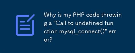 為什麼我的 Php 程式碼會拋出「呼叫未定義函數 Mysqlconnect」錯誤？ Mysql教程 Php中文網