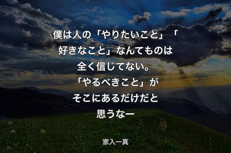 僕は人の「やりたいこと」「好きなこと」なんてものは全く信じてない。「やるべきこと」がそこにあるだけだと思うなー 家入一真