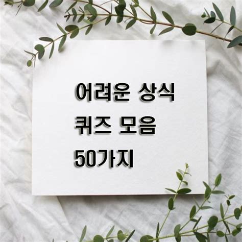 어려운 상식 퀴즈 모음 50가지