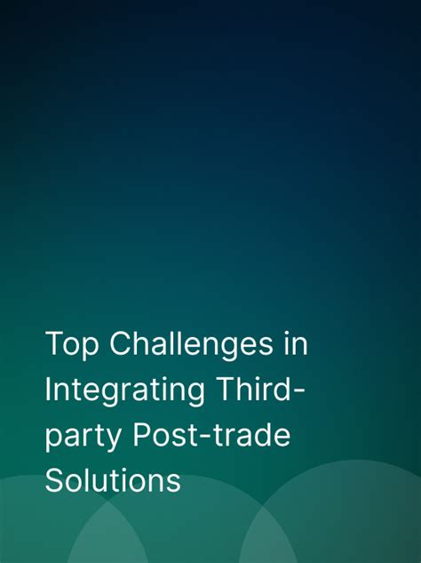 Top Challenges In Integrating Third Party Post Trade Solutions
