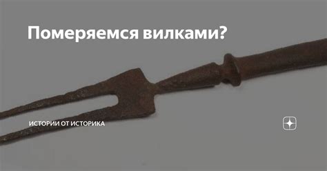Померяемся вилками Истории от историка Дзен