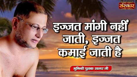 इज्जत मांगी नहीं जाती इज्जत कमाई जाती है Munishri Pulak Sagar Ji Ke