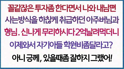 사이다사연꼴같잖은 투자 좀 한다면서 나와 내남편 사는방식을 하찮케 취급하던 아주버님과 형님 신나게 무리하다 2억날리더니 아들학원비 보태달라네요그러게 있을때 잘하지