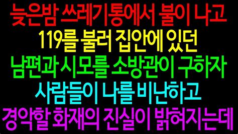 실화 사연 늦은밤 쓰레기통에서 불이 나고 119를 불러 집안에 있던 남편과 시모를 소방관이 구하자 사람들이 나를 비난하고 경악할 화재의 진실이 밝혀지는데 오늘의사연 사연