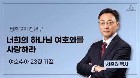2024 07 21 평촌교회 청년부 주일예배 너희의 하나님 여호와를사랑하라 서준권 목사 여호수아 23 11 Youtube