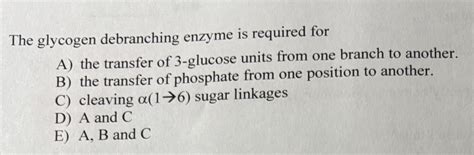 Solved The Glycogen Debranching Enzyme Is Required Fora