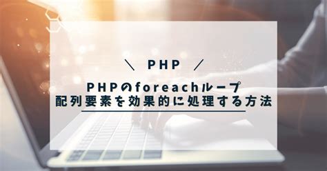 PHPPHPのforeachループ配列要素を効果的に処理する方法 アクアのプログラミング日記