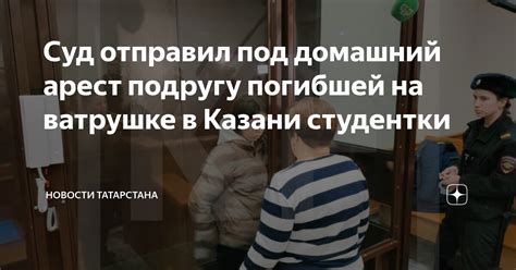 Суд отправил под домашний арест подругу погибшей на ватрушке в Казани студентки Новости