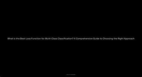 What Is The Best Loss Function For Multi Class Classification A Comprehensive Guide To Choosing
