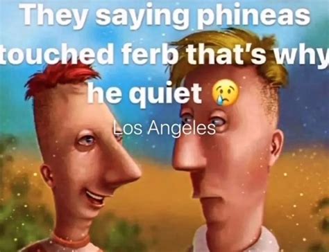 Phineas Touched Ferb And Thats Why He Quiet Know Your Meme