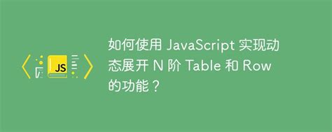 如何使用 Javascript 實現動態展開 N 階 Table 和 Row 的功能？ Js教程 Php中文網