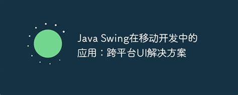 Java Swing在移动开发中的应用跨平台UI解决方案 叮当号