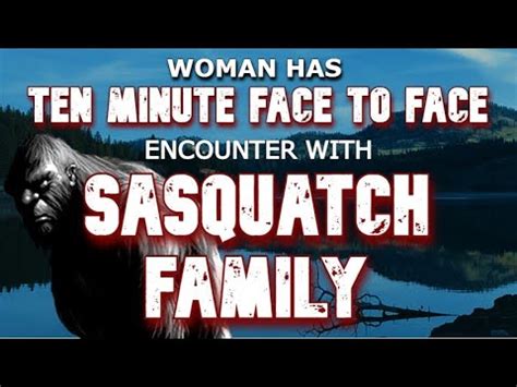 WOMAN HAS MINUTE FACE TO FACE ENCOUNTER WITH SASQUATCH FAMILY YouTube