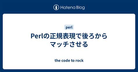 Perlの正規表現で後ろからマッチさせる The Code To Rock
