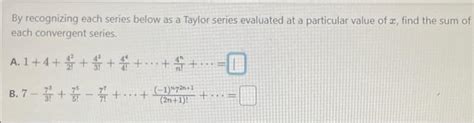 solved by recognizing each series below as a taylor series
