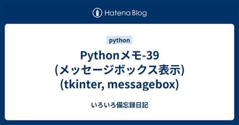 Pythonメモ メッセージボックス表示 tkinter messagebox いろいろ備忘録日記