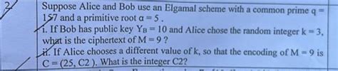 Solved Suppose Alice And Bob Use An Elgamal Scheme With A