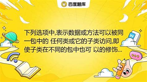 下列选项中 表示数据或方法可以被同一包中的 任何类或它的子类访问 即使子类在不同的包中也可 以的修饰符是 a public b