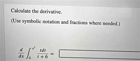 solved calculate the derivative use symbolic notation and fractions