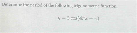 Solved Determine the period of the following trigonometric function y cos π x π algebra