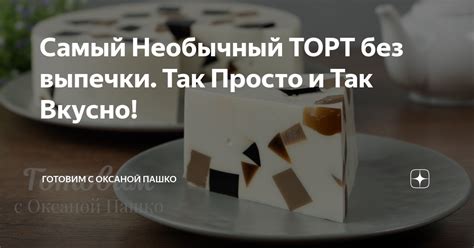 Самый Необычный ТОРТ без выпечки Так Просто и Так Вкусно Готовим с Оксаной Пашко Дзен