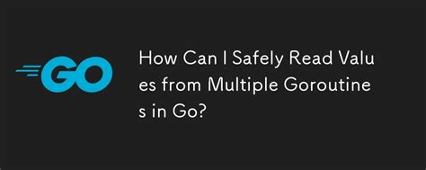 如何安全地讀取 go 中多個 goroutine 的值？ golang php中文網