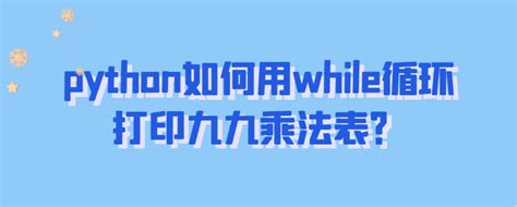 Python如何用while循环打印九九乘法表? Python学习网 Python如何用while循环打印九九乘法表? Python学习网