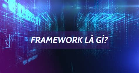 Framework Là Gì Các Loại Framework Phổ Biến Hiện Nay
