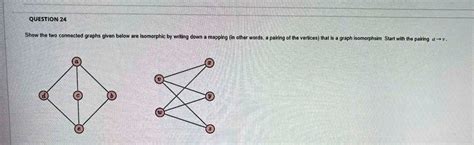 Show The Two Connected Graphs Given Below Are Isomorphic By Writing