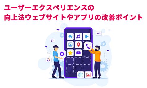 ユーザーエクスペリエンス（ux）の向上法｜ウェブサイトやアプリの改善ポイント