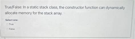 Solved Truefalse In A Static Stack Class The Constructor