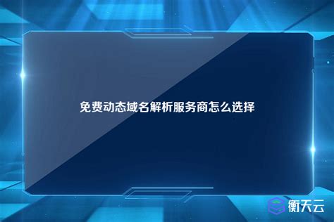免费动态域名解析服务商怎么选择 行业资讯 衡天云