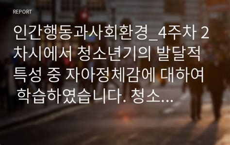 인간행동과사회환경4주차 2차시에서 청소년기의 발달적 특성 중 자아정체감에 대하여 학습하였습니다 청소년기의 발달에서 반드시 획득하여야 하는 개념이 자아정체감임에도 불구하고