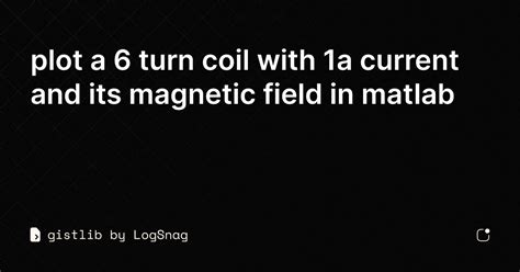 Gistlib Plot A 6 Turn Coil With 1a Current And Its Magnetic Field In