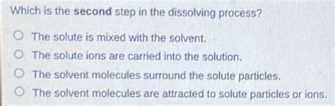 Solved: Which is the second step in the dissolving process? The solute is mixed with the solvent ...