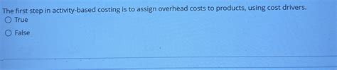 Solved The First Step In Activity Based Costing Is To Assign