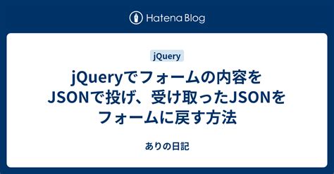 jqueryでフォームの内容をjsonで投げ、受け取ったjsonをフォームに戻す方法 ありの日記