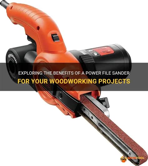 Exploring The Benefits Of A Power File Sander For Your Woodworking Projects Shuntool