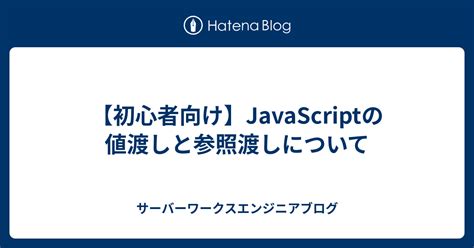 初心者向けJavaScriptの値渡しと参照渡しについて サーバーワークスエンジニアブログ
