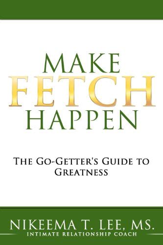 make fetch happen the go getter s guide to greatness by nikeema lee