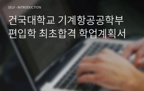 건국대학교 기계항공공학부 편입학 최초합격 학업계획서 자기소개서