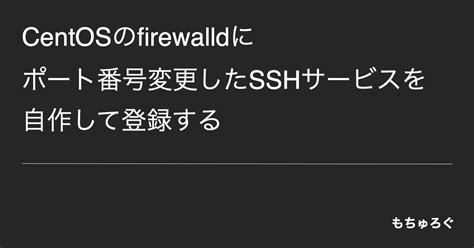 Centosのfirewalldにポート番号変更したsshのサービスを自作して登録する もちゅろぐ