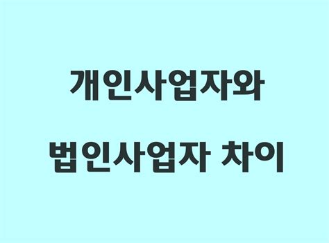 개인사업자와 법인사업자 차이 알아봤어요 창업 정보입니다