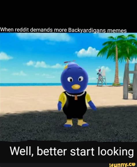 When Reddit Demands More Backyardigans Meme Well Better Start Looking Ifunny