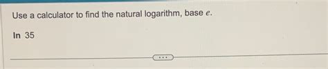 Solved Use A Calculator To Find The Natural Logarithm Base