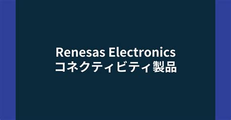 Renesas Electronics コネクティビティ製品 Renesas マクニカ