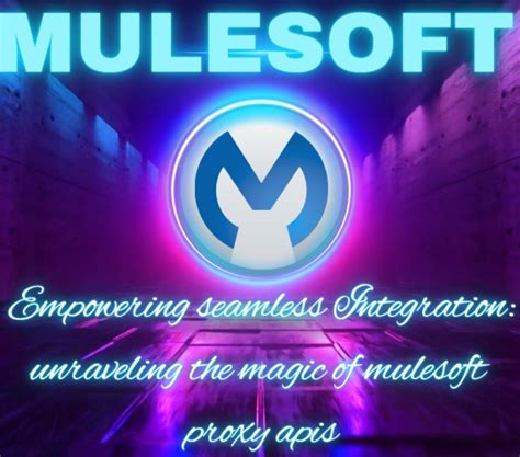 Empowering Seamless Integration Unraveling The Magic Of Mulesoft Proxy