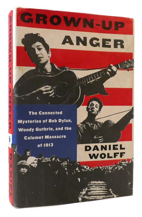 Grown Up Anger The Connected Mysteries Of Bob Dylan Woody Guthrie And The Calumet Massacre Of