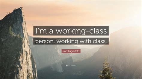 Karl Lagerfeld Quote Im A Working Class Person Working With Class”